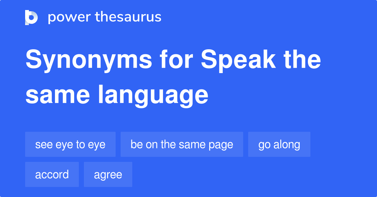 SPEAK THE SAME LANGUAGE Synonyms: 50 Similar Words & Phrases