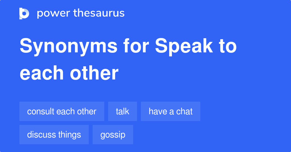 SPEAK TO EACH OTHER Synonyms: 280 Similar Words & Phrases