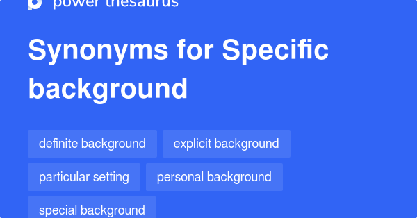 Specific Background synonyms - 79 Words and Phrases for Specific Background