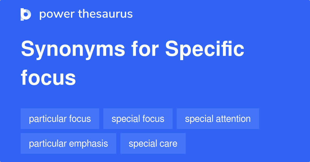 SPECIFIC FOCUS Synonyms: 297 Similar Words & Phrases