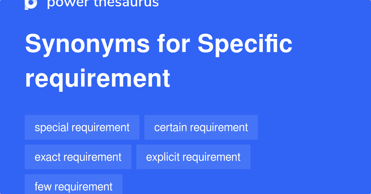 SPECIFIC REQUIREMENT Synonyms: 76 Similar Phrases