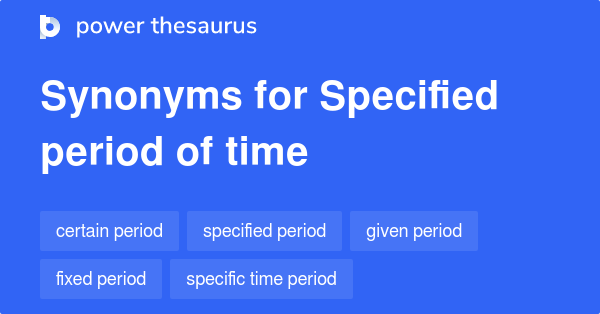 SPECIFIED PERIOD OF TIME Synonyms: 157 Similar Phrases