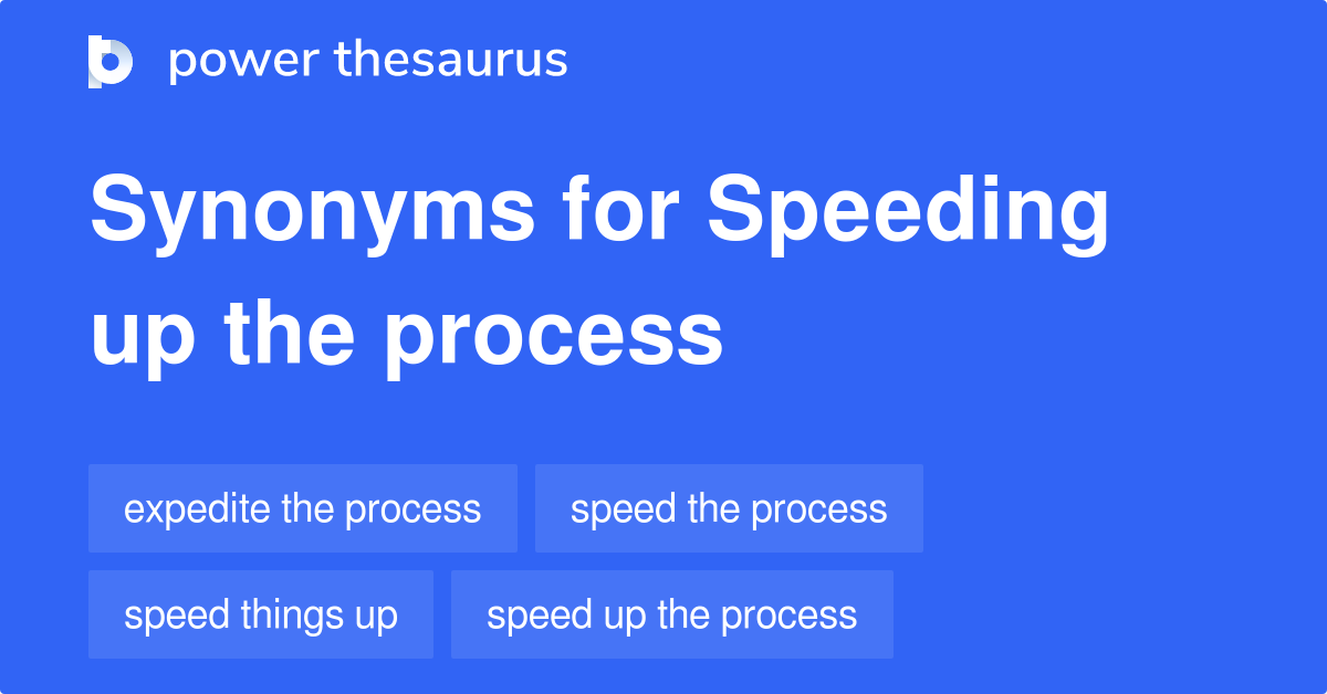 SPEEDING UP THE PROCESS Synonyms: 37 Similar Phrases