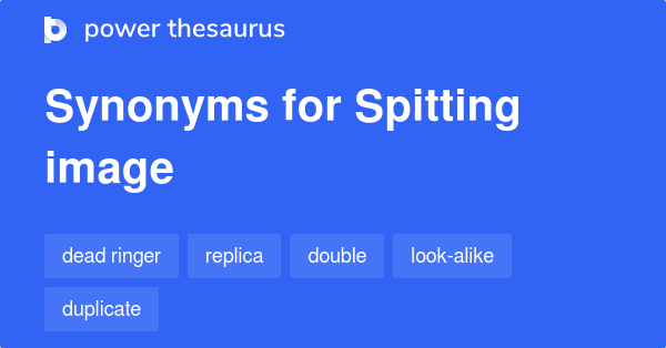 SPITTING IMAGE Synonyms: 183 Similar Words & Phrases