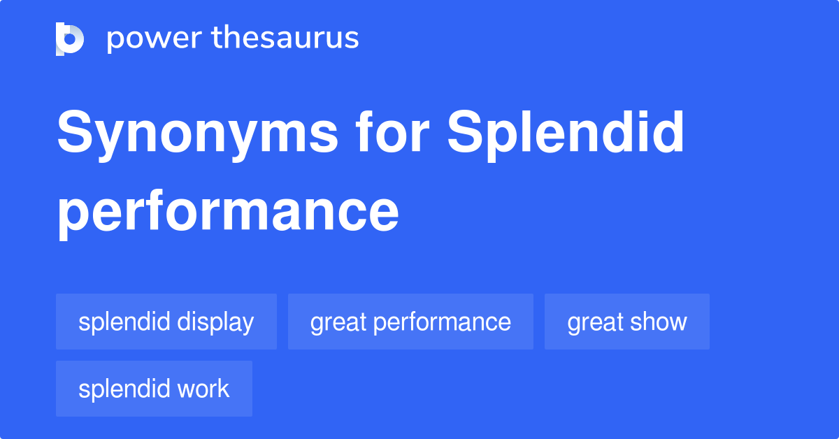 SPLENDID PERFORMANCE Synonyms: 93 Similar Phrases