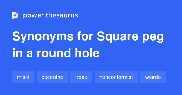 SQUARE PEG IN A ROUND HOLE Synonyms: 36 Similar Words & Phrases