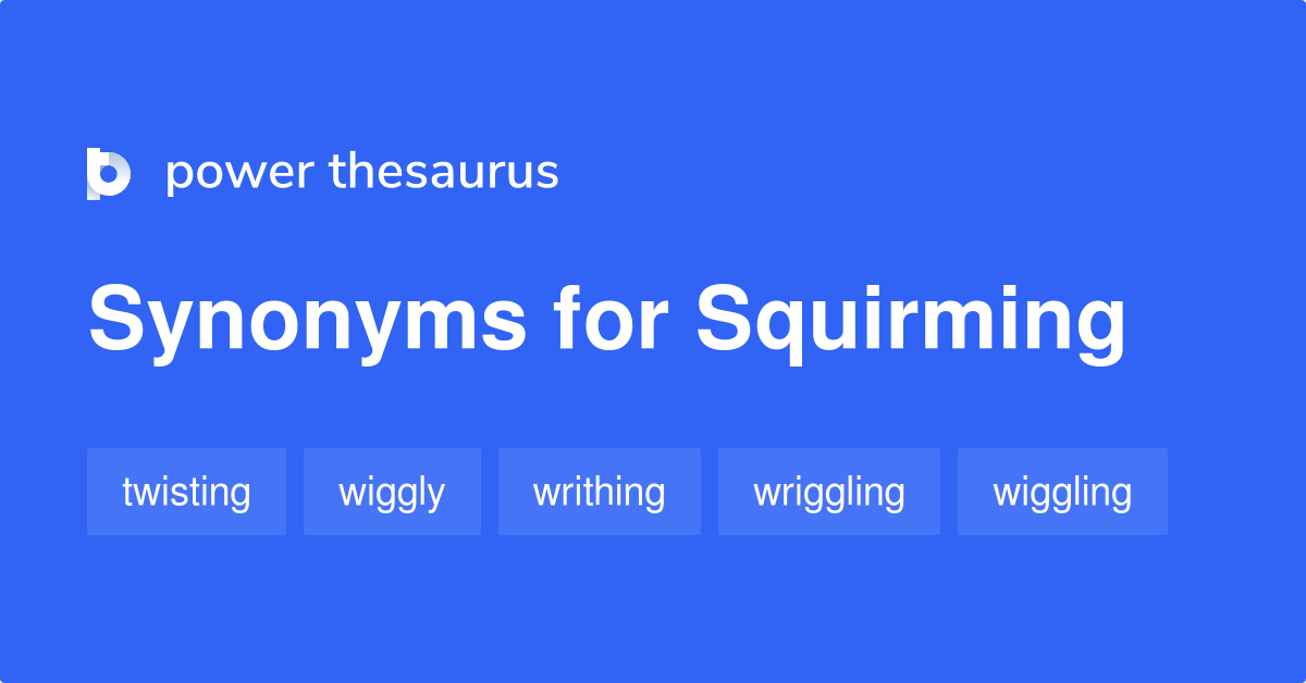 Squirming synonyms - 306 Words and Phrases for Squirming