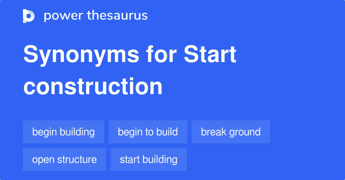 START CONSTRUCTION Synonyms: 16 Similar Phrases