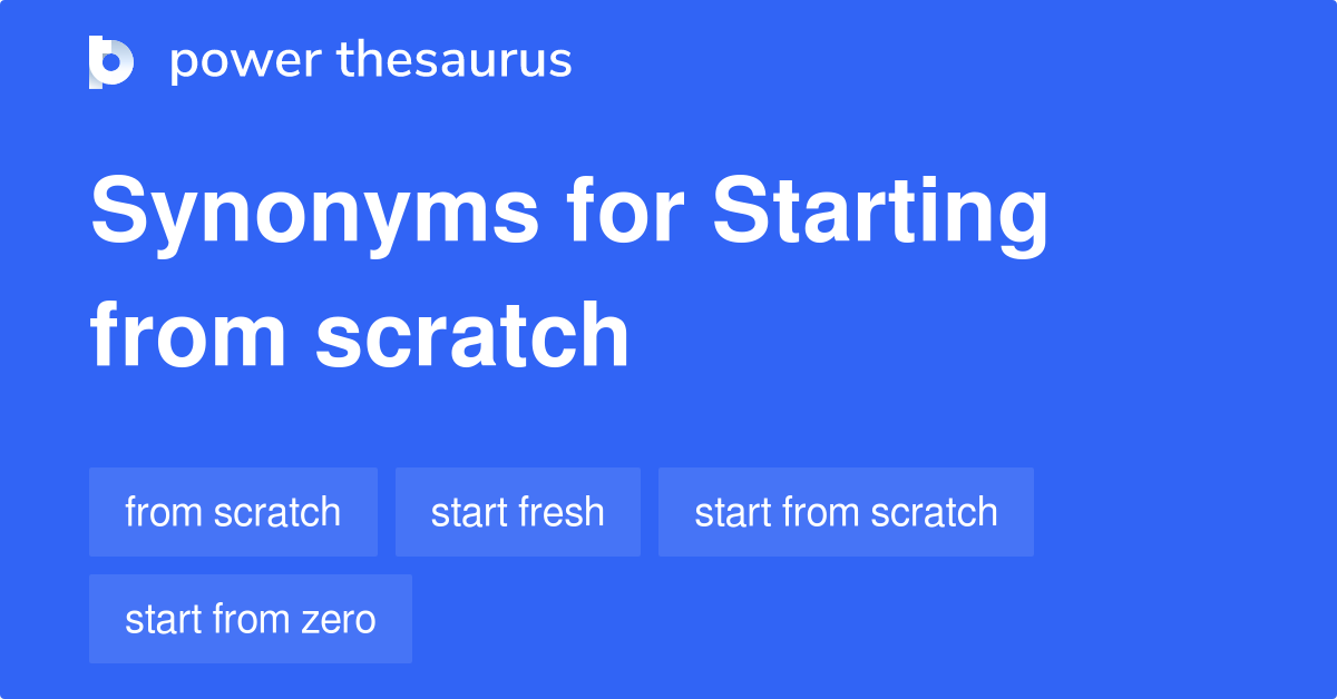 STARTING FROM SCRATCH Synonyms: 362 Similar Words & Phrases
