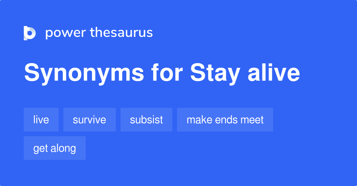 STAY ALIVE Synonyms: 540 Similar Words & Phrases