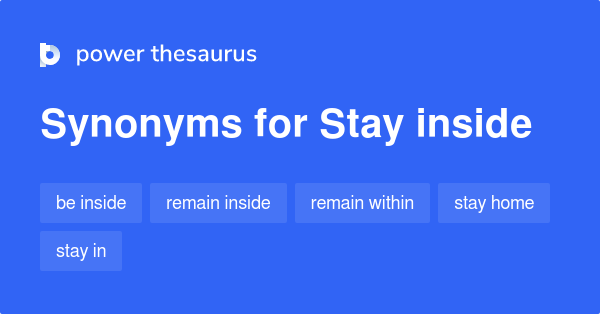 STAY INSIDE Synonyms: 146 Similar Words & Phrases