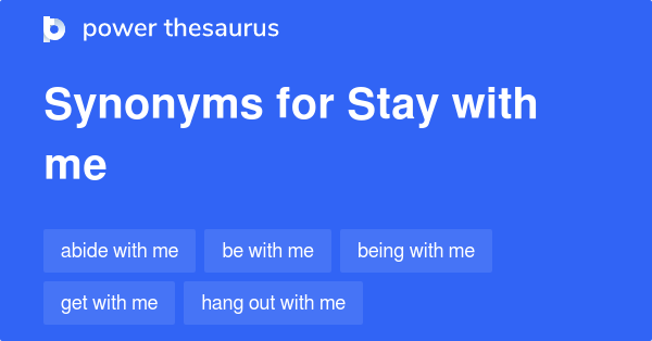 STAY WITH ME Synonyms: 280 Similar Phrases