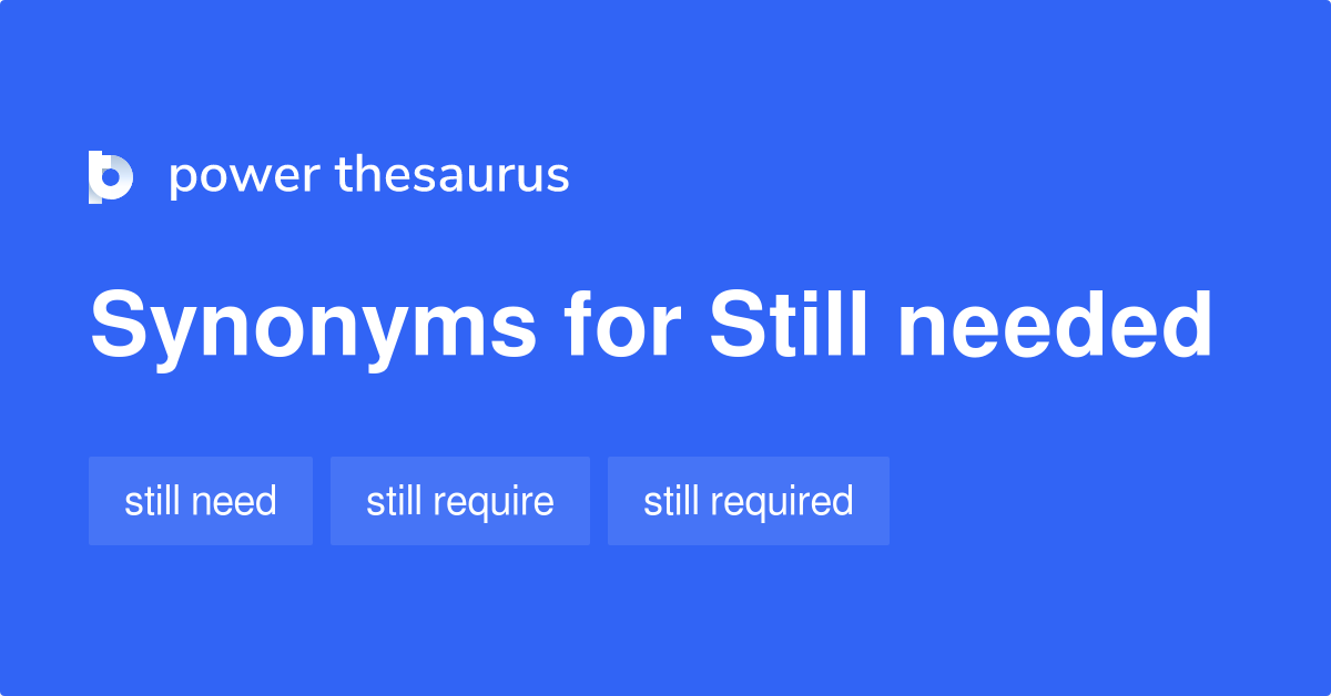 STILL NEEDED Synonyms: 53 Similar Phrases