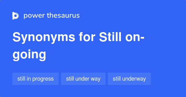 STILL ON-GOING Synonyms: 36 Similar Phrases