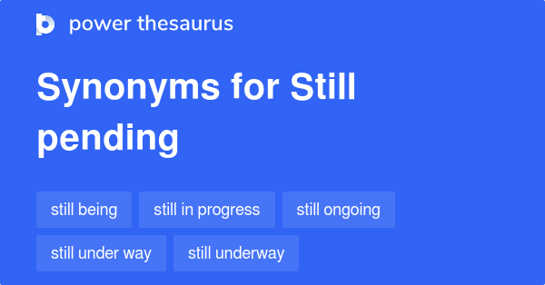 STILL PENDING Synonyms: 263 Similar Words & Phrases