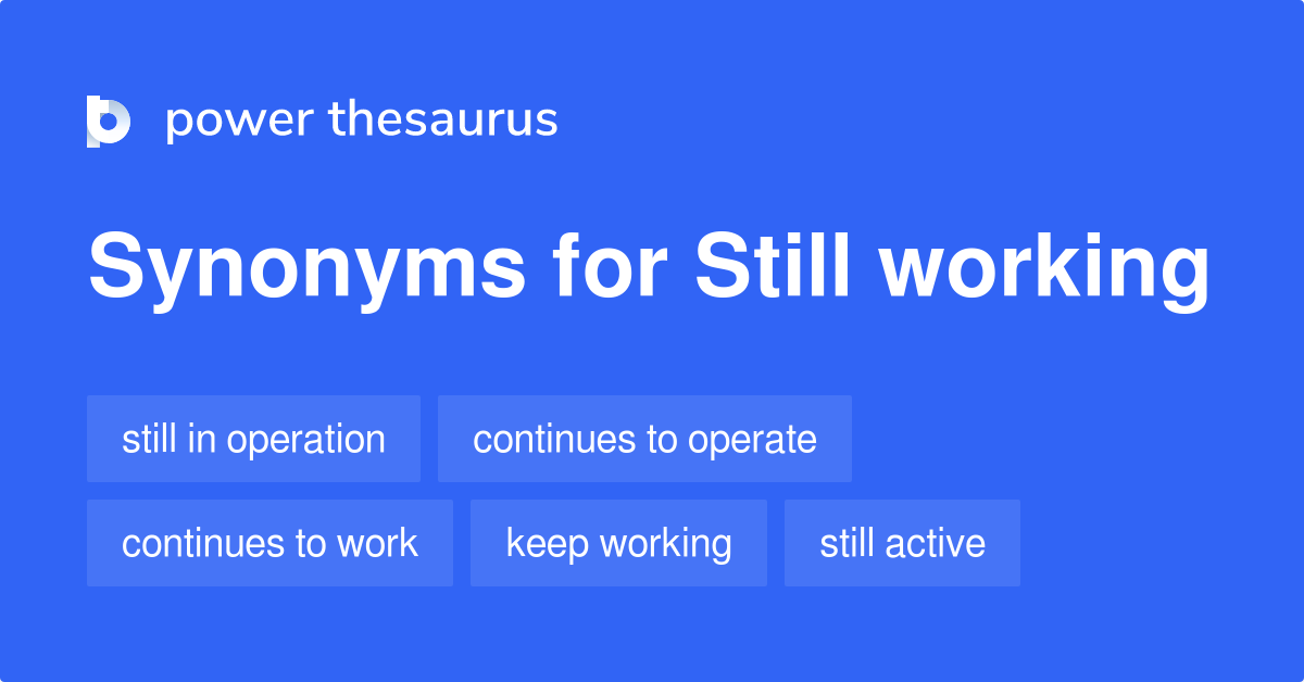 STILL WORKING Synonyms: 116 Similar Words & Phrases
