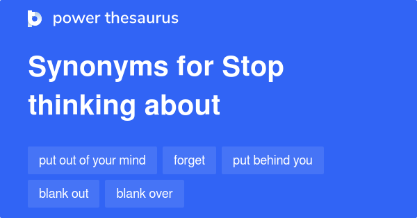 STOP THINKING ABOUT Synonyms: 276 Similar Words & Phrases