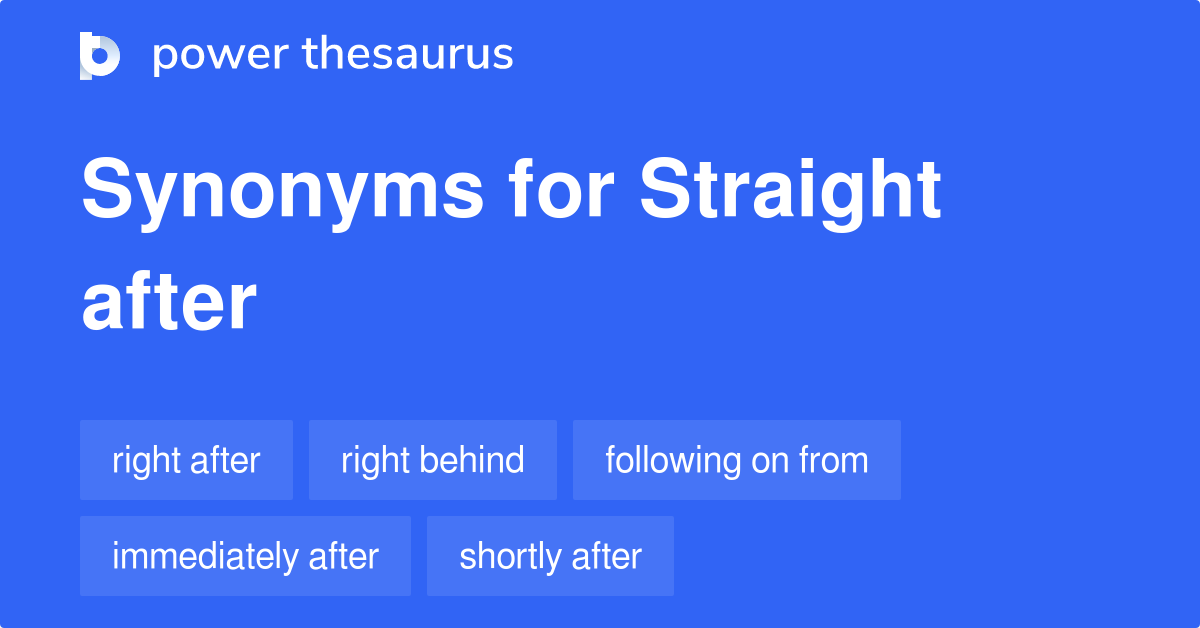 STRAIGHT AFTER Synonyms: 123 Similar Words & Phrases