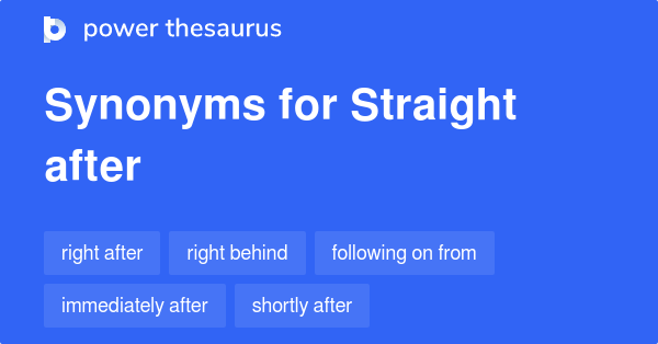 STRAIGHT AFTER Synonyms: 123 Similar Words & Phrases