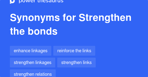 STRENGTHEN THE BONDS Synonyms: 46 Similar Phrases