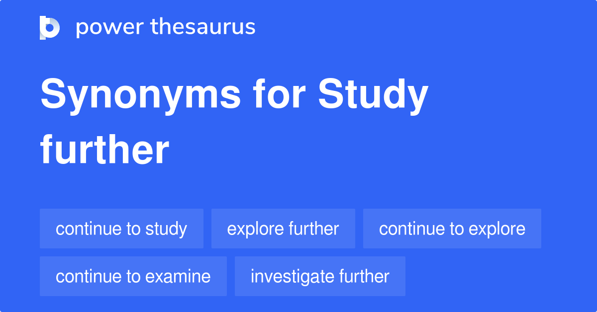STUDY FURTHER Synonyms: 88 Similar Phrases
