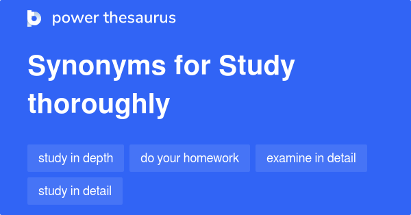 STUDY THOROUGHLY Synonyms: 115 Similar Words & Phrases