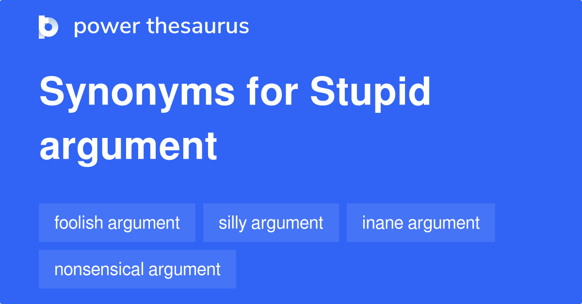 STUPID ARGUMENT Synonyms: 28 Similar Phrases