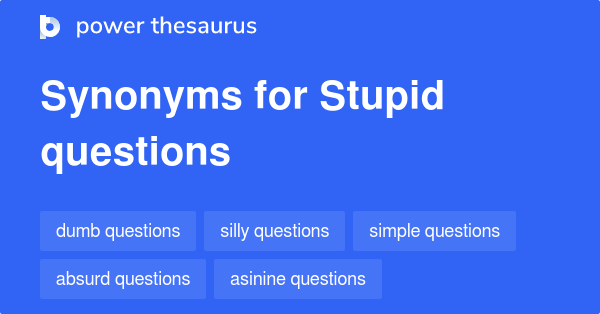STUPID QUESTIONS Synonyms: 20 Similar Phrases