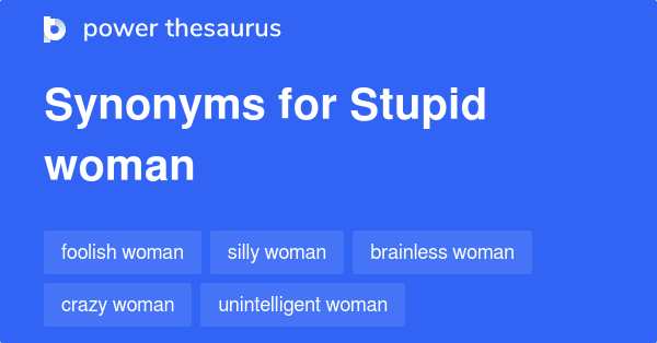 STUPID WOMAN Synonyms: 83 Similar Phrases