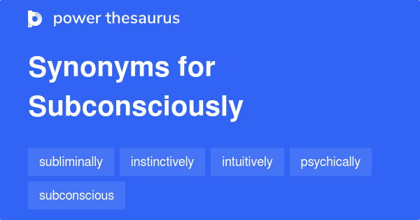 SUBCONSCIOUSLY Synonyms: 184 Similar Words & Phrases