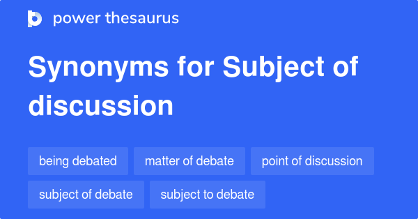 SUBJECT OF DISCUSSION Synonyms: 62 Similar Phrases