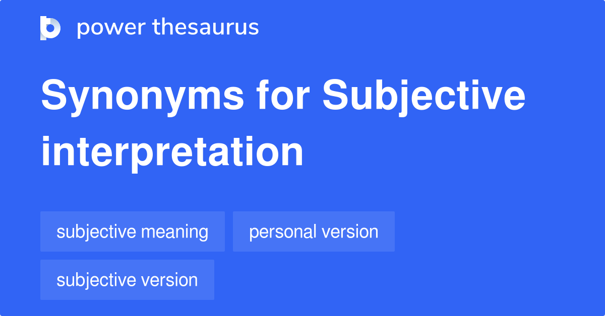 SUBJECTIVE INTERPRETATION Synonyms: 166 Similar Phrases