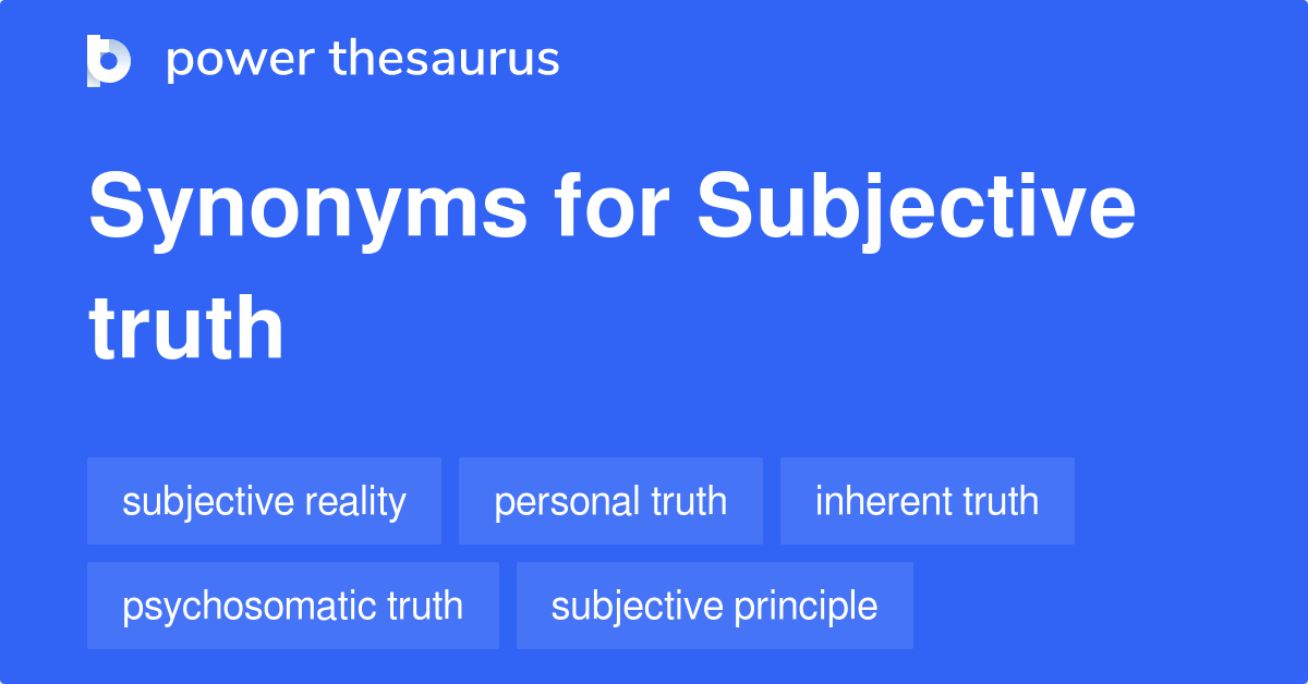 SUBJECTIVE TRUTH Synonyms: 35 Similar Phrases