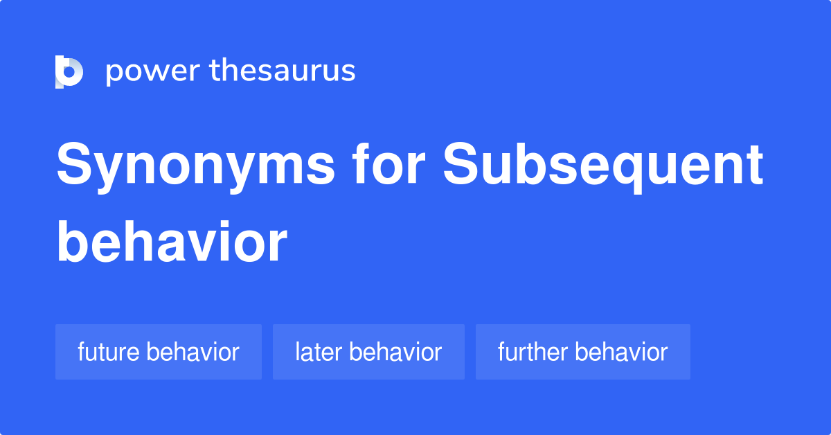 SUBSEQUENT BEHAVIOR Synonyms: 35 Similar Phrases