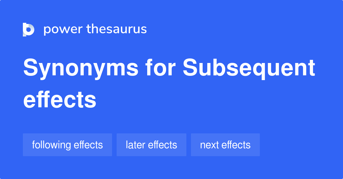 SUBSEQUENT EFFECTS Synonyms: 39 Similar Words & Phrases