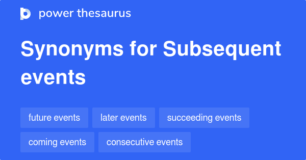 SUBSEQUENT EVENTS Synonyms: 184 Similar Words & Phrases