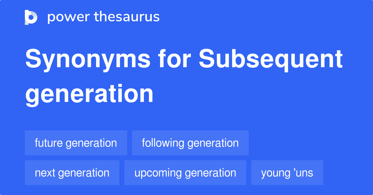 Subsequent Generation synonyms - 159 Words and Phrases for Subsequent ...