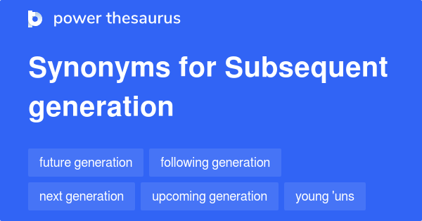 Subsequent Generation synonyms - 159 Words and Phrases for Subsequent ...