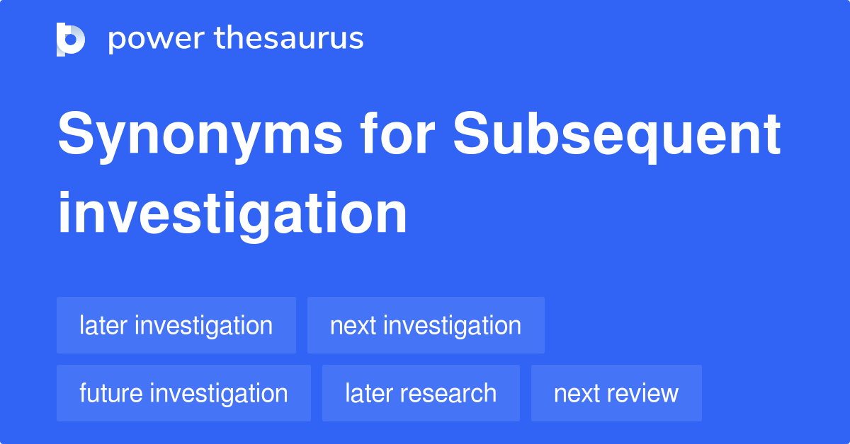 Subsequent Investigation synonyms - 95 Words and Phrases for Subsequent ...