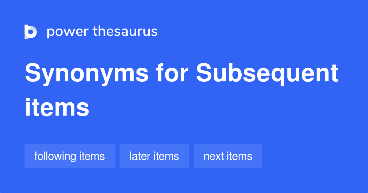 Subsequent Items synonyms - 81 Words and Phrases for Subsequent Items