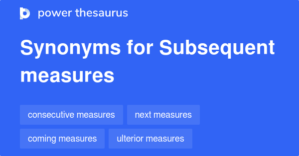 SUBSEQUENT MEASURES Synonyms: 89 Similar Phrases
