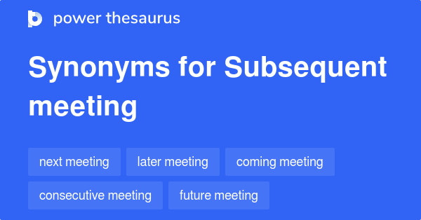 Subsequent Meeting synonyms - 126 Words and Phrases for Subsequent Meeting