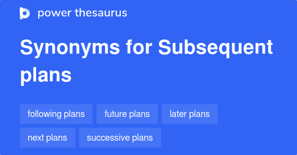 Subsequent Plans synonyms - 62 Words and Phrases for Subsequent Plans