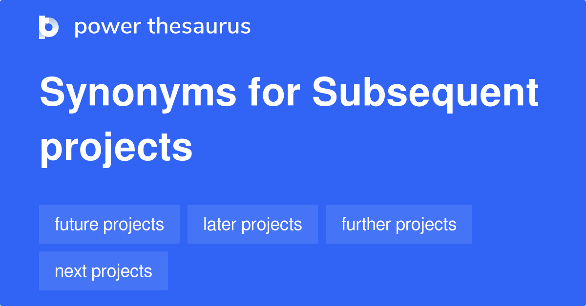 Subsequent Projects synonyms - 6 Words and Phrases for Subsequent Projects