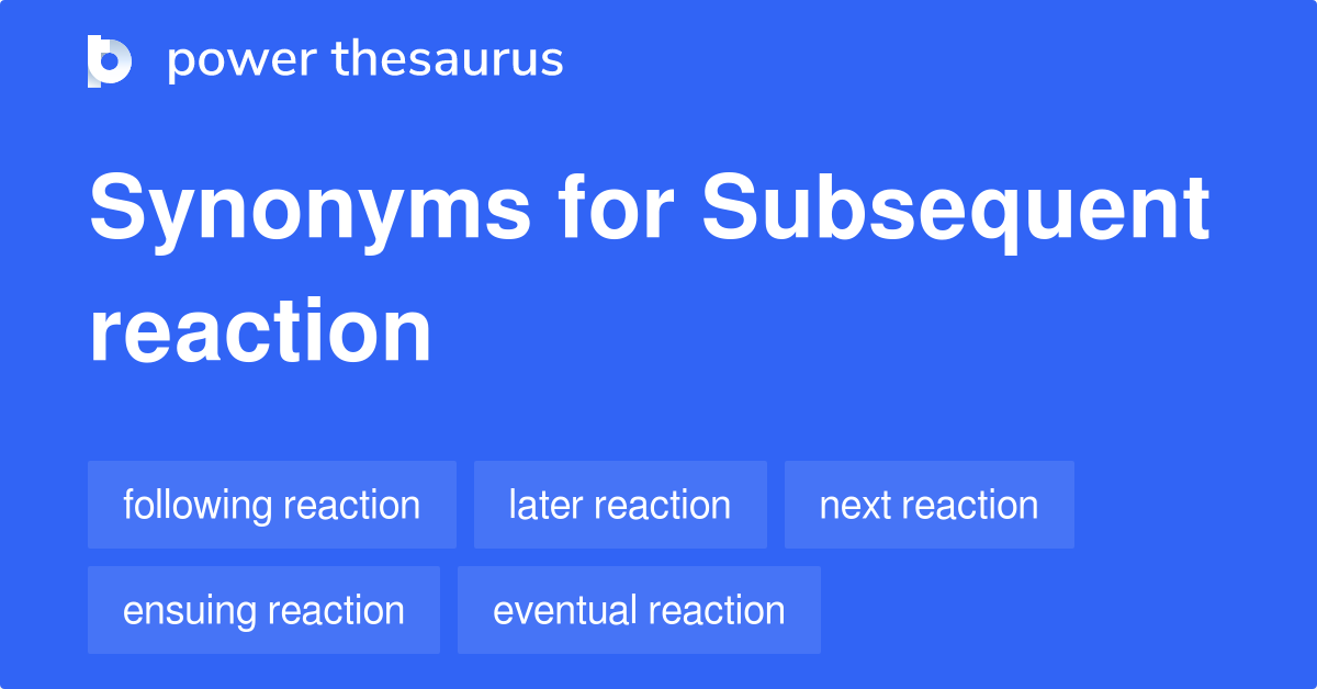 Subsequent Reaction synonyms - 49 Words and Phrases for Subsequent Reaction