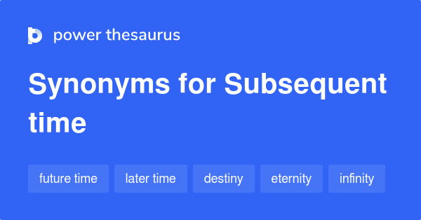 Subsequent Time synonyms - 129 Words and Phrases for Subsequent Time