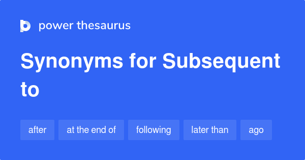 SUBSEQUENT TO Synonyms: 706 Similar Words & Phrases