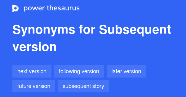 SUBSEQUENT VERSION Synonyms: 73 Similar Words & Phrases