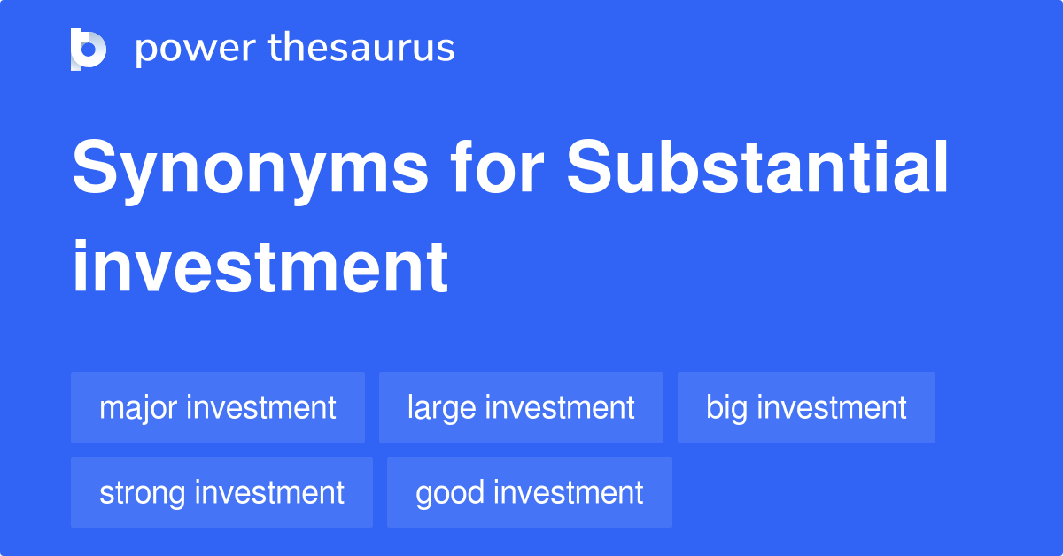 SUBSTANTIAL INVESTMENT Synonyms: 139 Similar Phrases