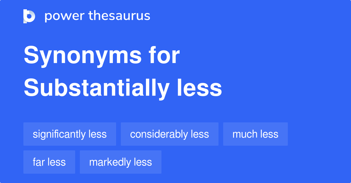 SUBSTANTIALLY LESS Synonyms: 78 Similar Phrases